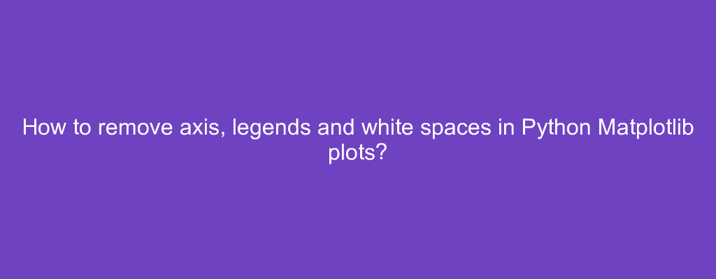 How To Remove Axis Legends And White Spaces In Python Matplotlib Plots