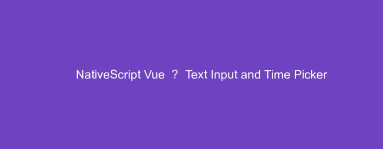Nativescript Vue — Text Input And Time Picker