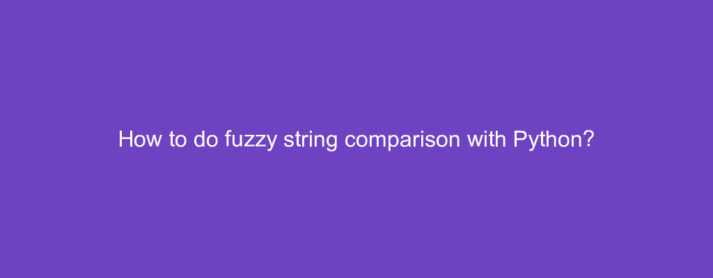 How To Do Fuzzy String Comparison With Python