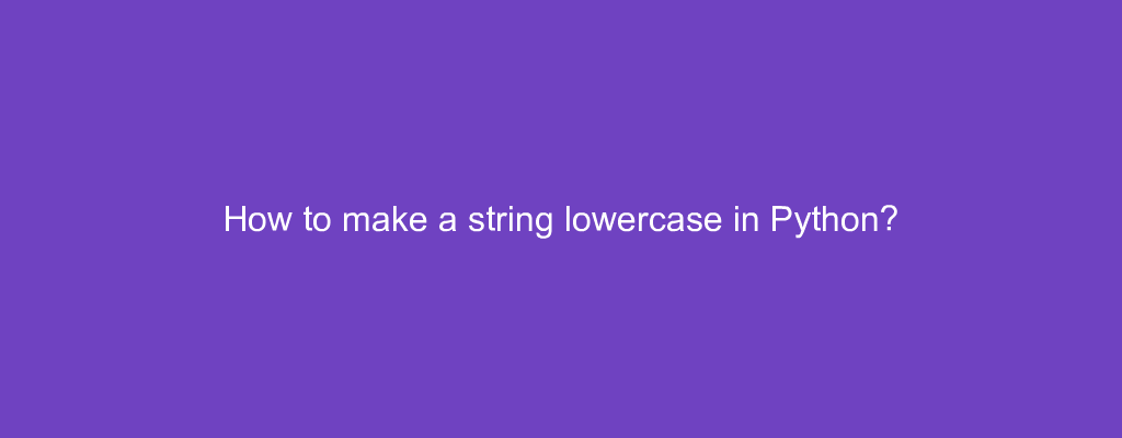 How To Make A String Lowercase In Python 