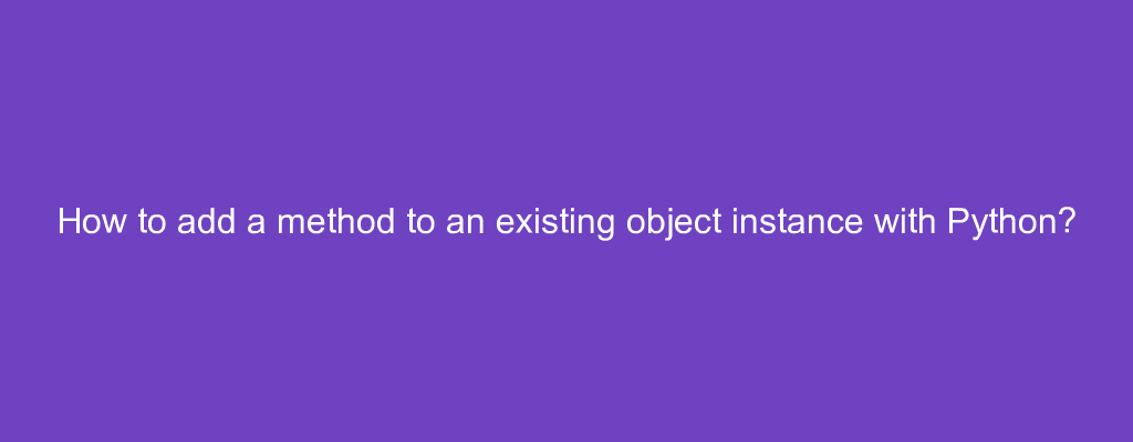 How To Add A Method To An Existing Object Instance With Python 