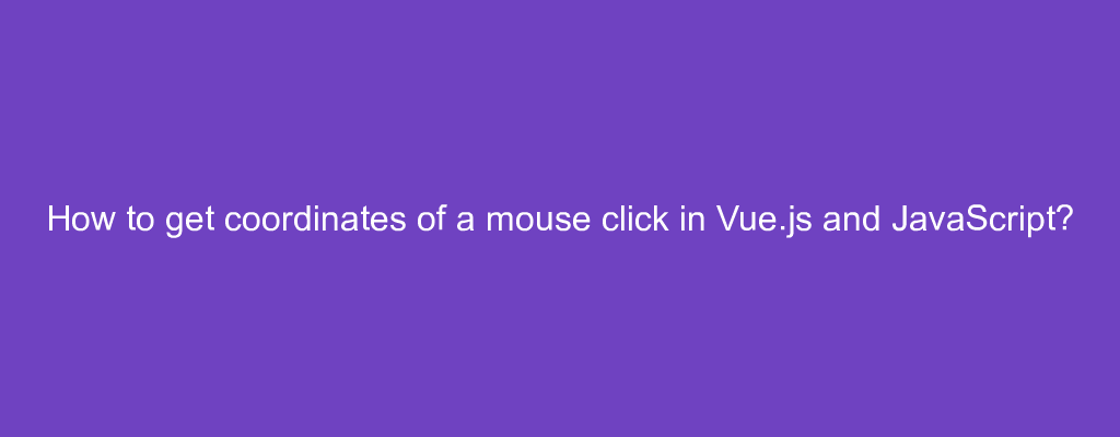 How To Get Coordinates Of A Mouse Click In Vuejs And Javascript