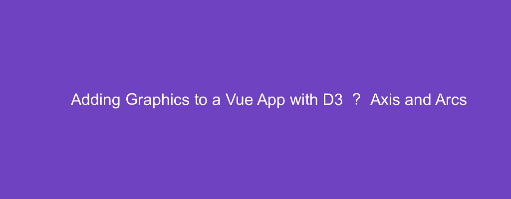 Adding Graphics To A Vue App With D3 — Axis And Arcs 1034