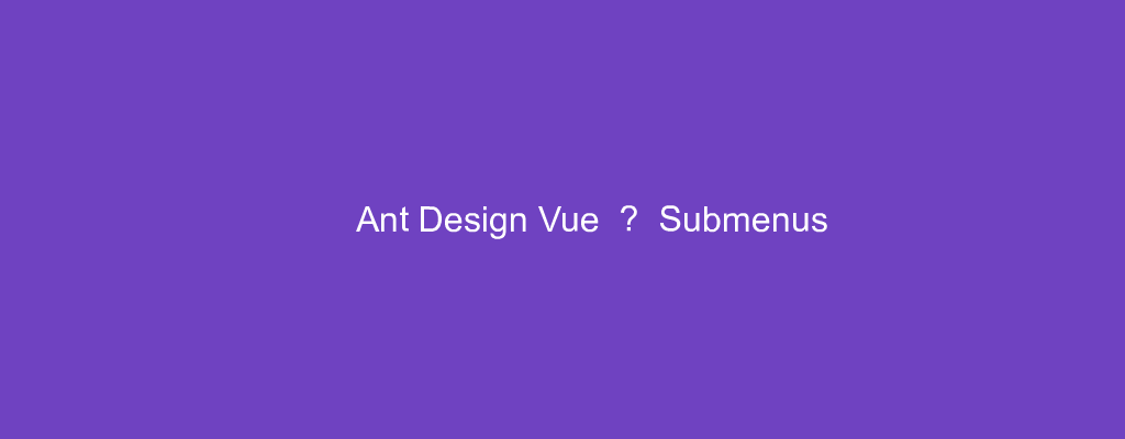 Ant Design Vue — Submenus