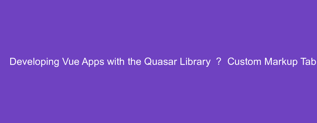 Developing Vue Apps With The Quasar Library — Custom Markup Table