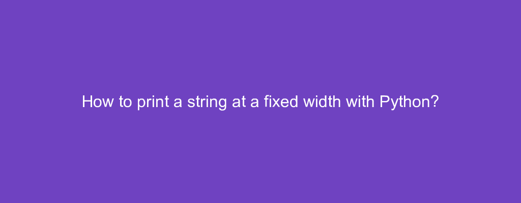 How To Print A String At A Fixed Width With Python