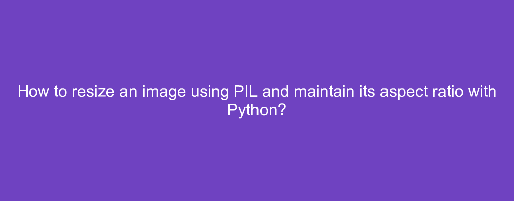 How To Resize An Image Using Pil And Maintain Its Aspect Ratio With Python