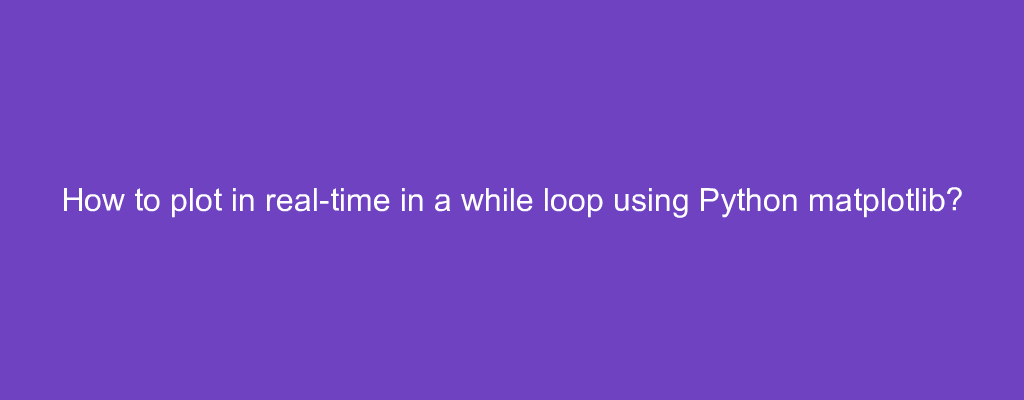 How To Plot In Real Time In A While Loop Using Python Matplotlib 6486