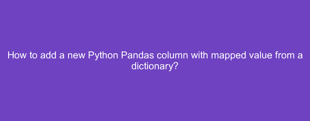 How To Add A New Python Pandas Column With Mapped Value From A Dictionary
