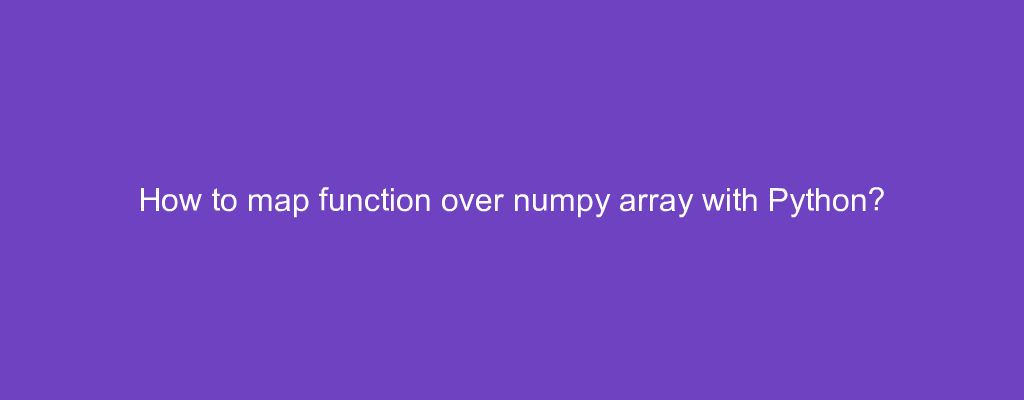 How To Map Function Over Numpy Array With Python 4494