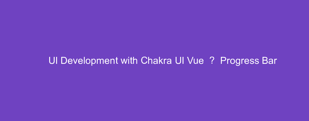 UI Development with Chakra UI Vue — Progress Bar