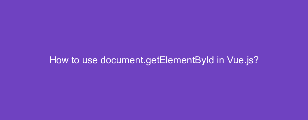How to use document.getElementById in Vue.js?