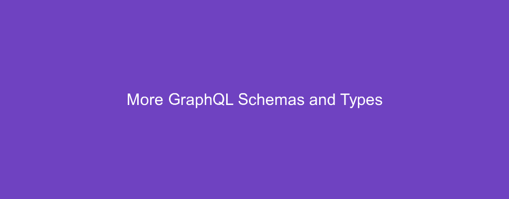 More GraphQL Schemas and Types