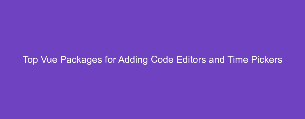 Top Vue Packages For Adding Code Editors And Time Pickers