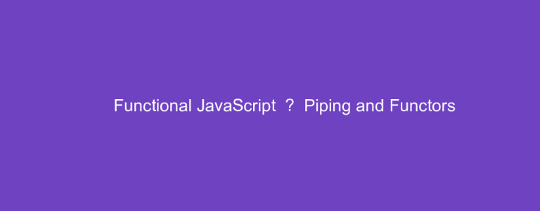 Functional JavaScript — Piping and Functors