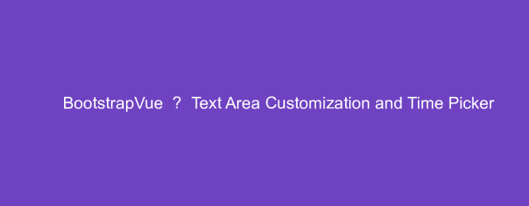 Bootstrapvue — Text Area Customization And Time Picker