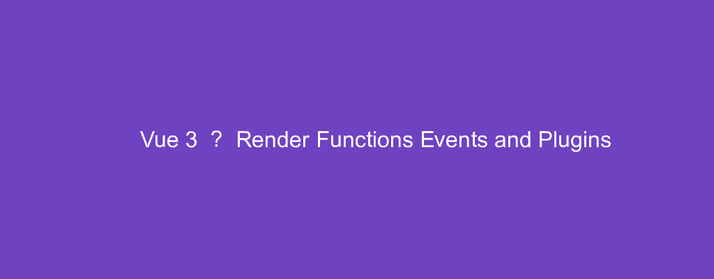 Vue 3 — Render Functions Events and Plugins