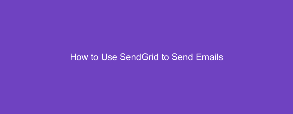 How to Use SendGrid to Send Emails