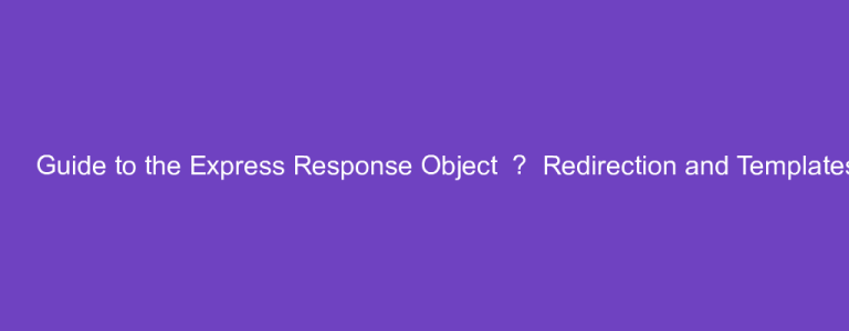 Guide to the Express Response Object — Redirection and Templates